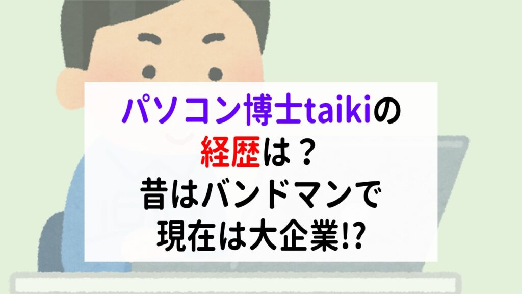 パソコン博士taikiの経歴は？昔はバンドマンだったって本当？ | ぴょんありブログ